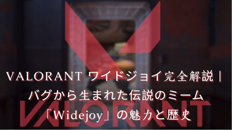 VALORANT ワイドジョイ完全解説｜バグから生まれた伝説のミーム「Widejoy」の魅力と歴史【2025年最新版】